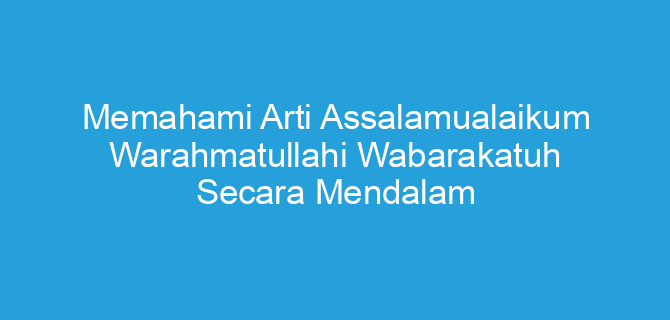 Memahami Arti Assalamualaikum Warahmatullahi Wabarakatuh Secara ...